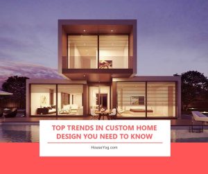 Top Trends in Custom Home Design You Need to Know